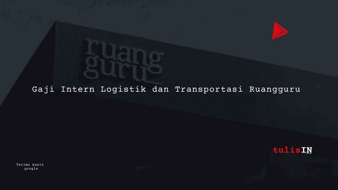 Berapa Gaji Intern Logistik dan Transportasi Ruangguru? - kekitaan